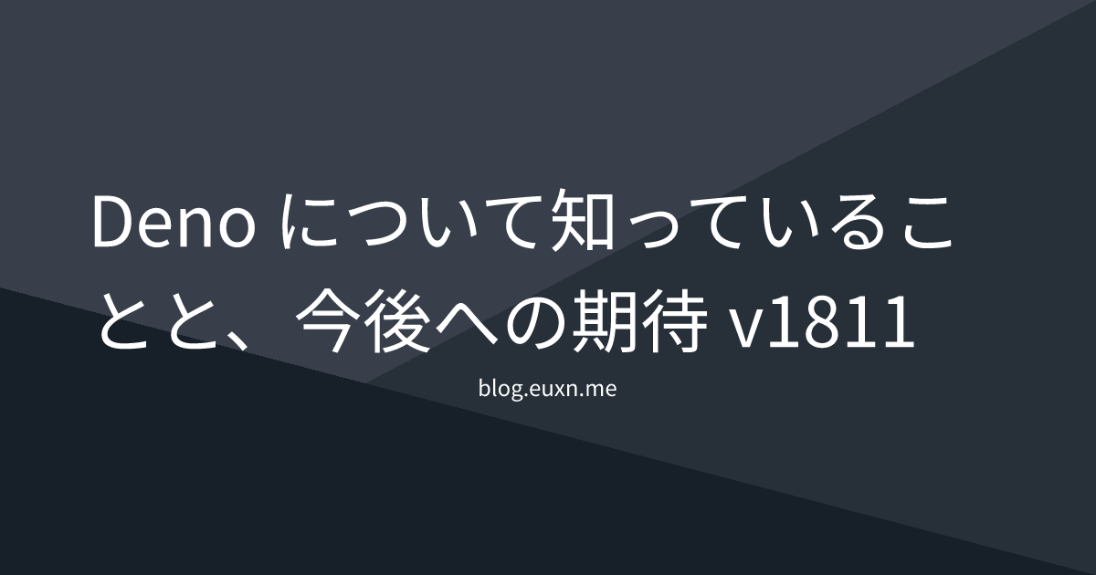 Deno について知っていることと、今後への期待 v1811 | blog.euxn.me