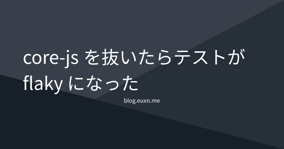 core-js を抜いたらテストが flaky になった | blog.euxn.me